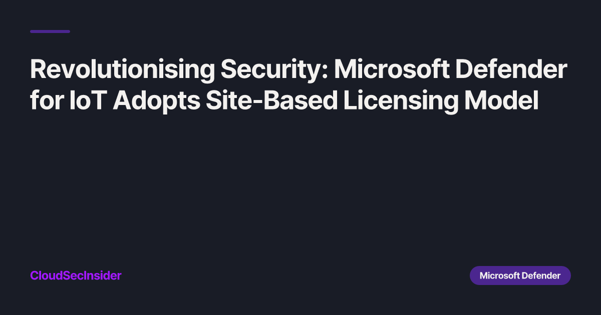 Revolutionising Security: Microsoft Defender for IoT Adopts Site-Based ...